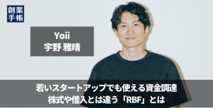 Yoii 宇野 雅晴｜株式や借入とは違う新たな資金調達手段「RBF」で、スタートアップを支えたい - 起業・創業・資金調達の創業手帳