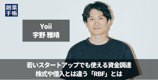 Yoii 宇野 雅晴｜株式や借入とは違う新たな資金調達手段「RBF」で、スタートアップを支えたい - 起業・創業・資金調達の創業手帳